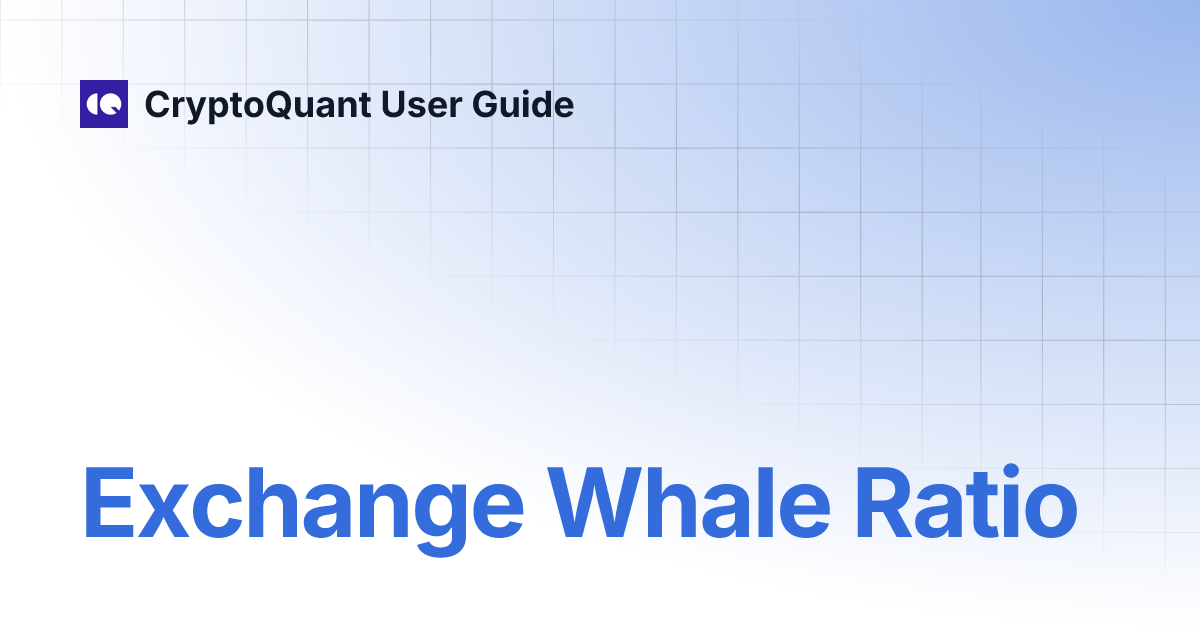 Exchange Whale Ratio | CryptoQuant User Guide